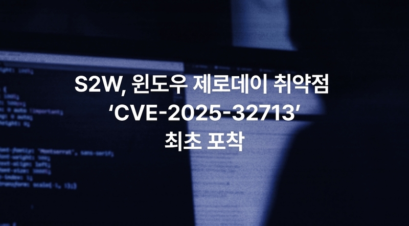 S2W, 윈도우 제로데이 ‘CVE-2025-32713’ 최초 발견 보고